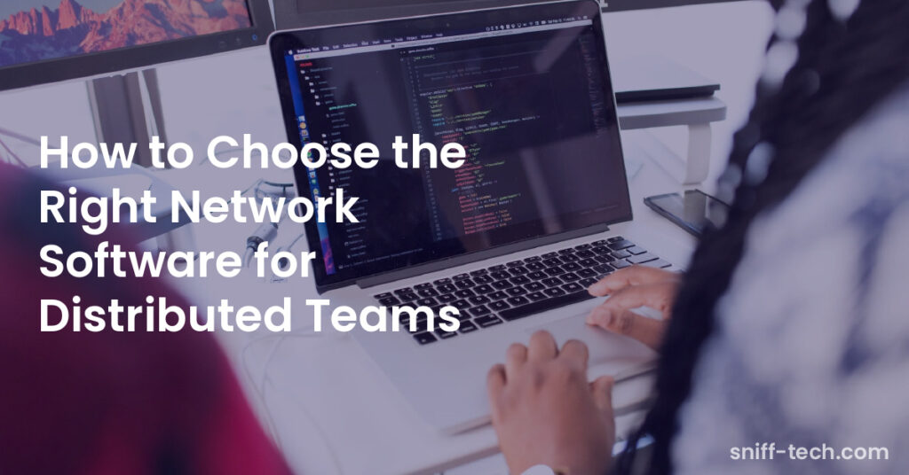 How to Choose the Right Network Software for Distributed Teams – Sniff Tech
